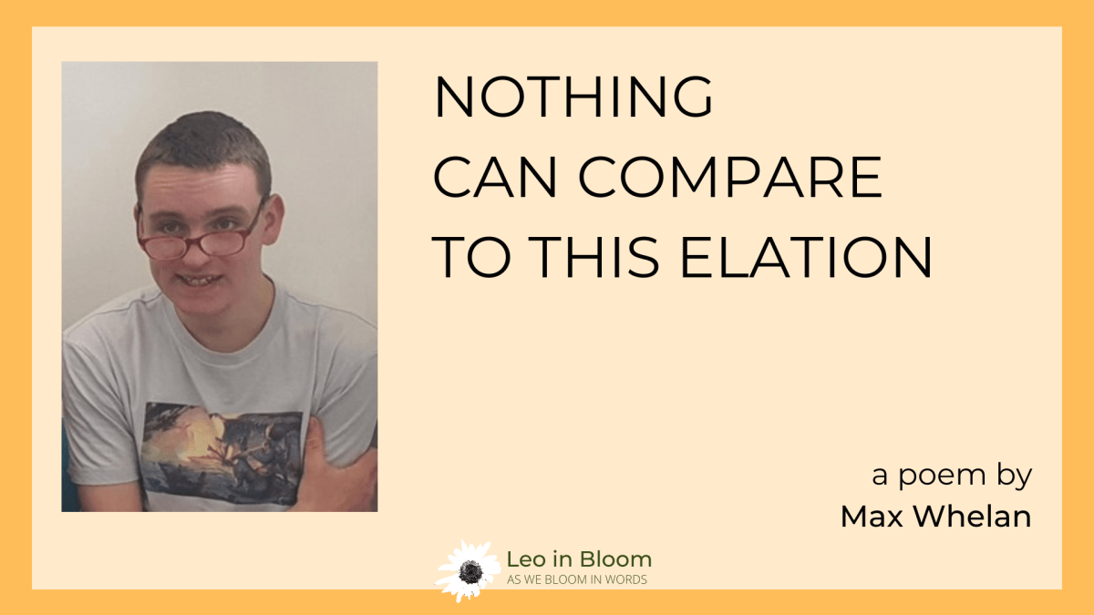 Nothing can compare to this elation – poem by Max Whelan – Leo in Bloom ...
